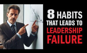 8 Habits That Gradually Lead To Leadership Failure