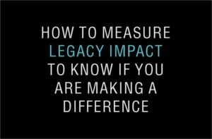 How To Measure Legacy Impact To Know If You're Making A Difference